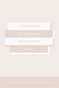 Episode 20: Getting Your Mom Mindset Right - sharonlegercoaching.com